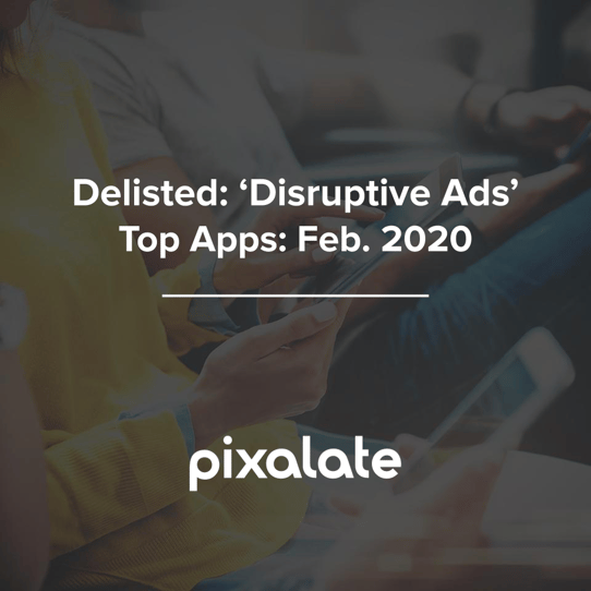 'Disruptive Ads': Top Apps Delisted in February 2020